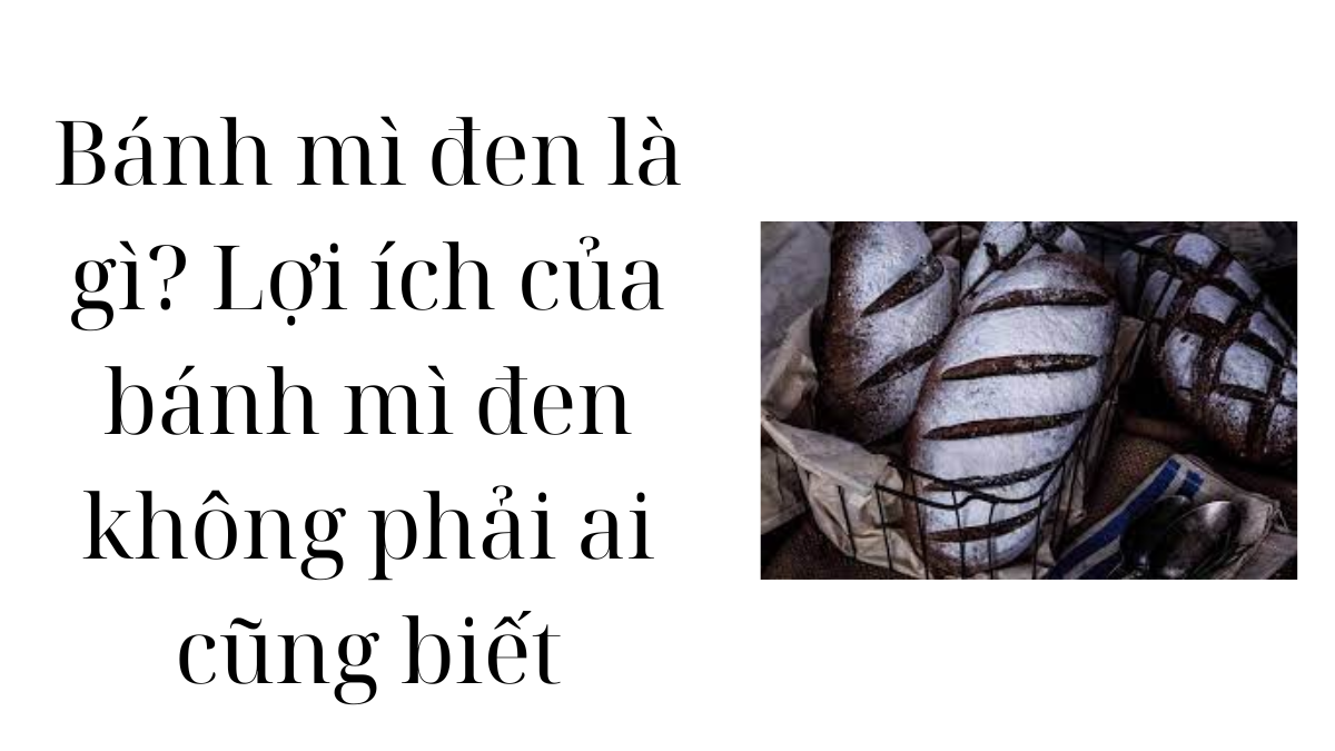 Bánh mì đen là gì? Lợi ích của bánh mì đen không phải ai cũng biết