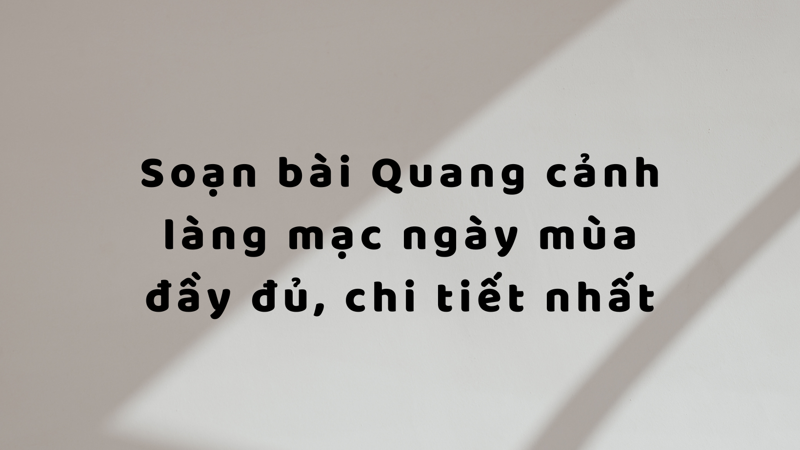 Soạn bài Quang cảnh làng mạc ngày mùa đầy đủ, chi tiết nhất