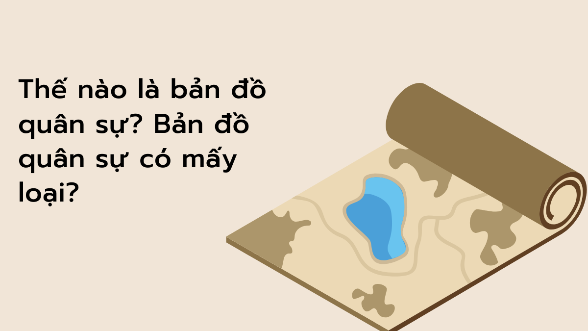 Thế nào là bản đồ quân sự? Bản đồ quân sự có mấy loại?