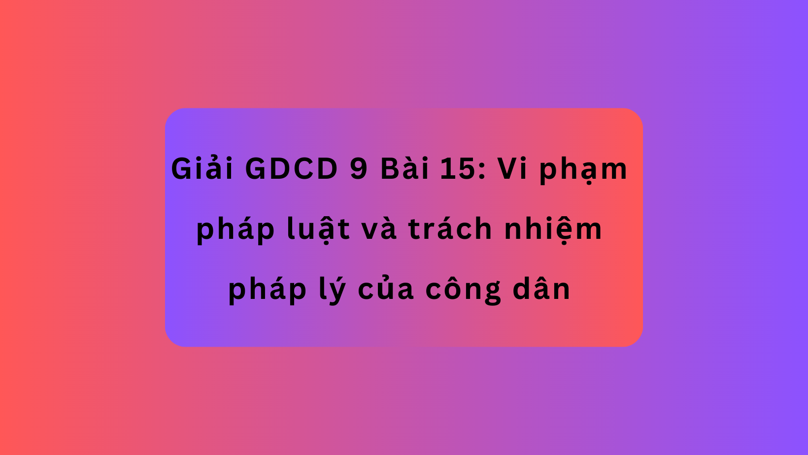 Giải GDCD 9 Bài 15: Vi phạm pháp luật và trách nhiệm pháp lý của công dân